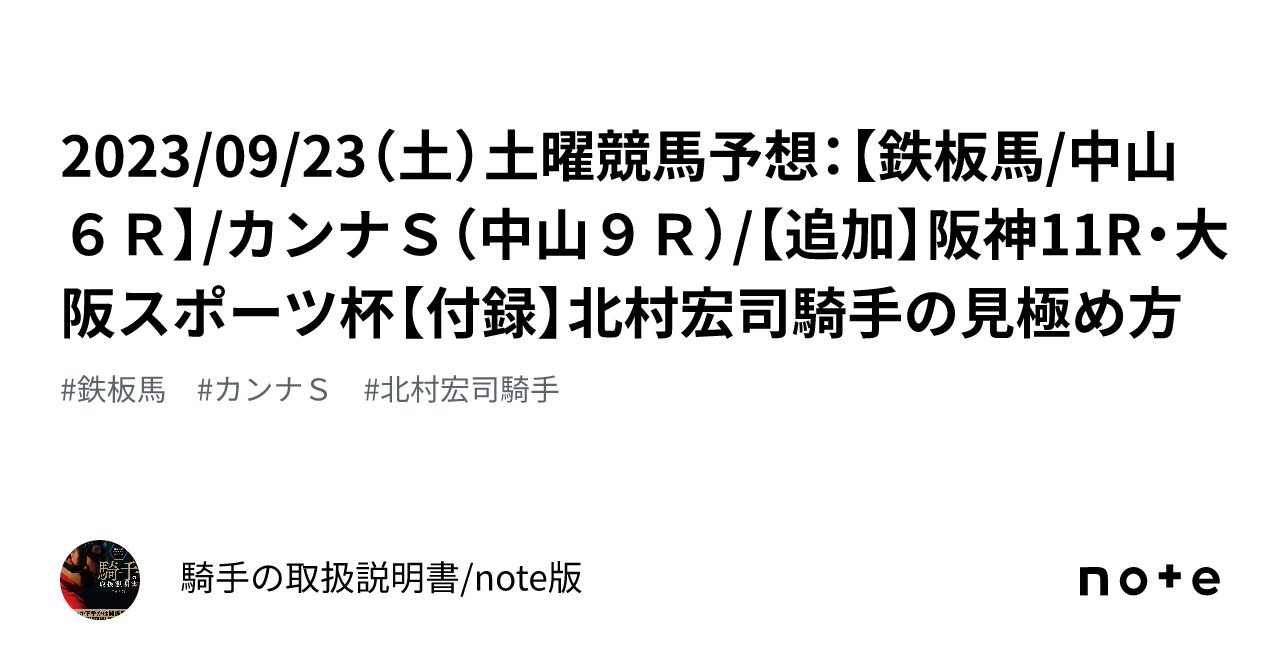 2023/09/23（土）土曜競馬予想：【鉄板馬/中山6R】/カンナS（中山9R）/【追加】阪神11R・大阪スポーツ杯【付録】北村宏司騎手の見極め方｜騎手の取扱説明書/note版