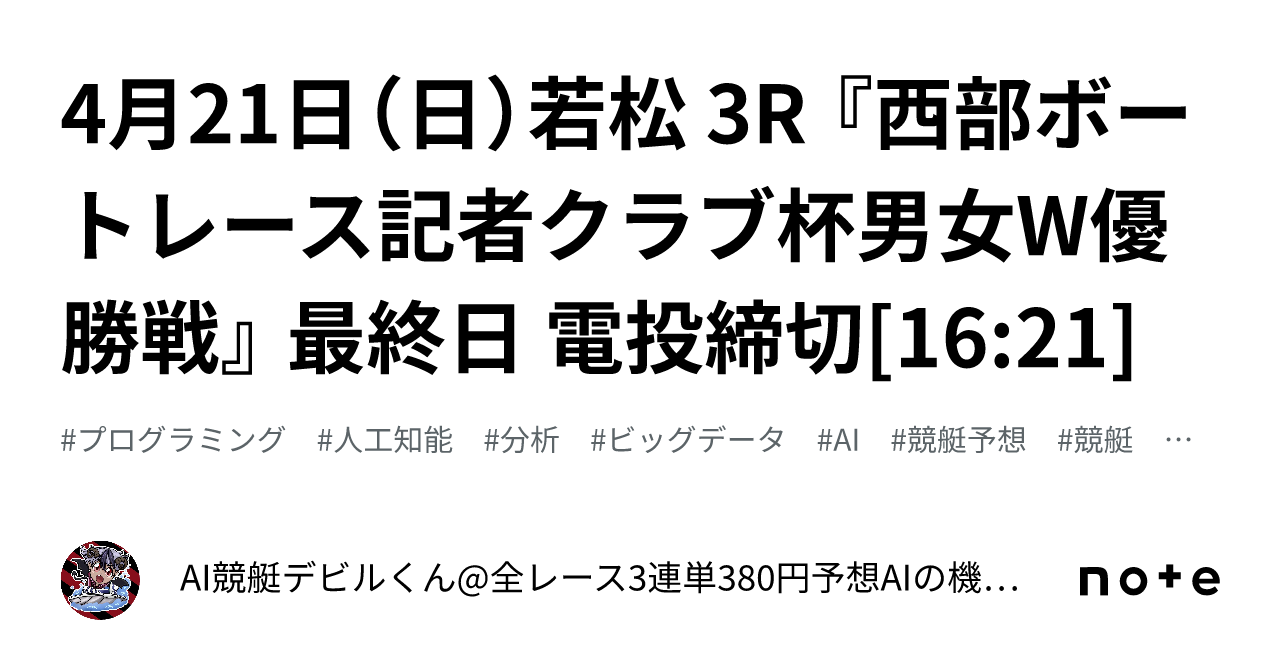 4月21日（日）若松 3R 『西部ボートレース記者クラブ杯男女W優勝戦』 最終日 電投締切[16:21]｜AI競艇デビルくん@全レース3連単380円予想 AIの機械学習で驚異の的中率＆回収率 ...