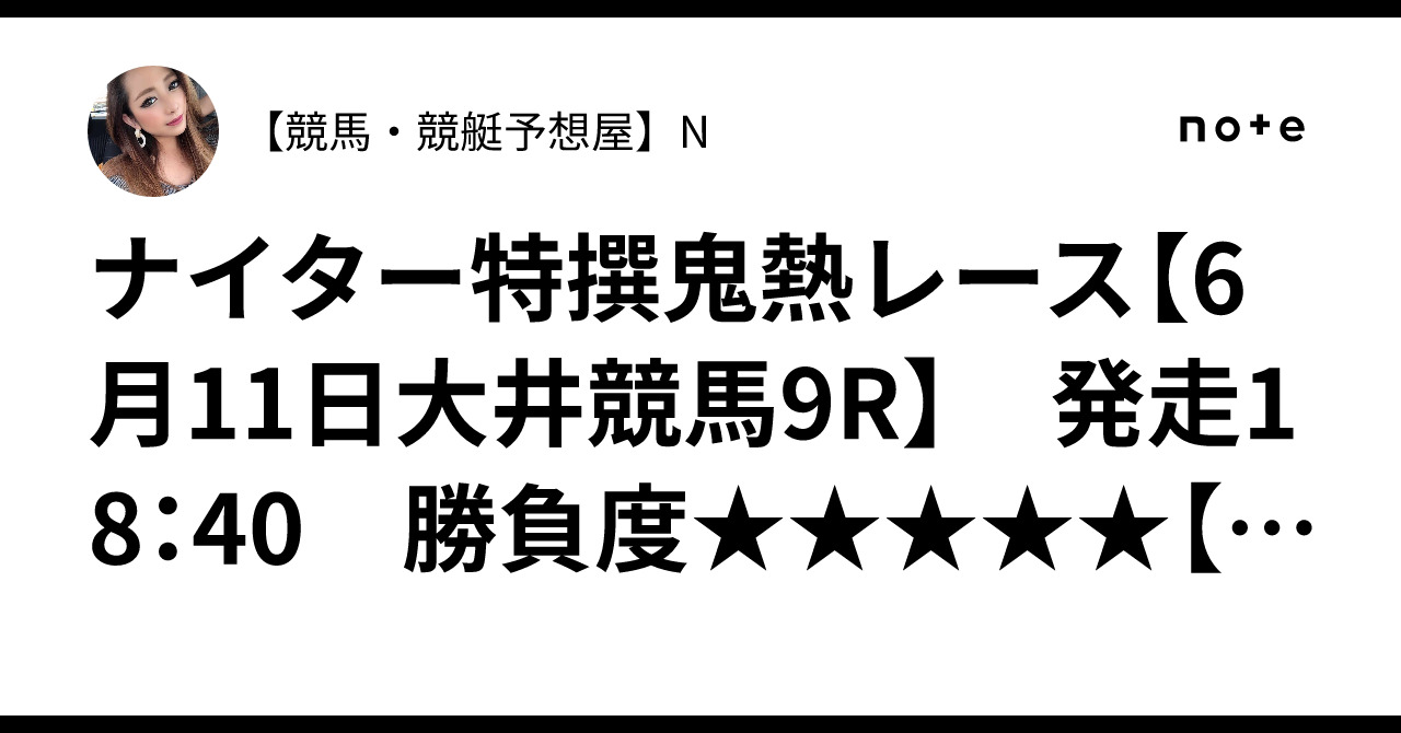 🔥🔥🔥ナイター特撰鬼熱レース【6月11日大井競馬9R】 発走18：40 勝負度★★★★★【MAX★：5】｜【競馬・競艇予想屋】N