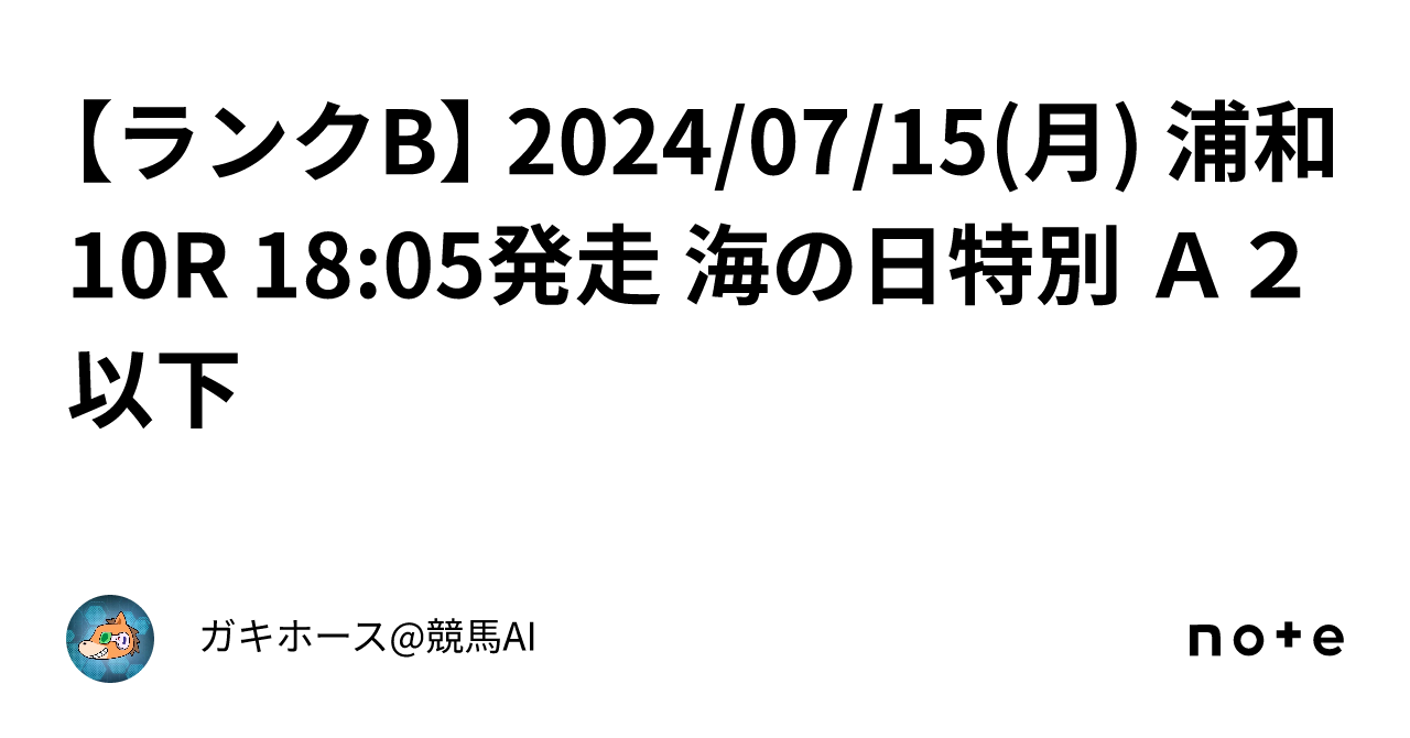 【ランクB】 2024/07/15(月) 浦和10R 18:05発走 海の日特別 A2以下｜ガキホース@競馬AI