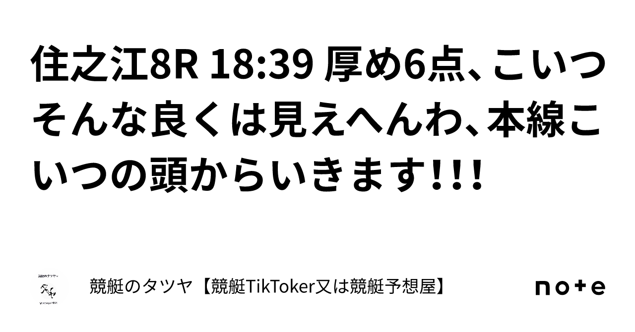 住之江8R 18:39 厚め6点、こいつそんな良くは見えへんわ、本線こいつの頭からいきます！！！｜競艇のタツヤ【競艇TikToker又は競艇予想屋】