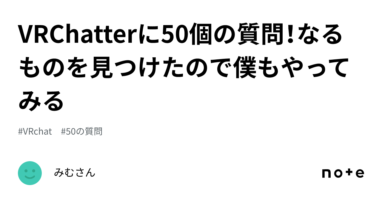 VRChatterに50個の質問！なるものを見つけたので僕もやってみる｜みむさん