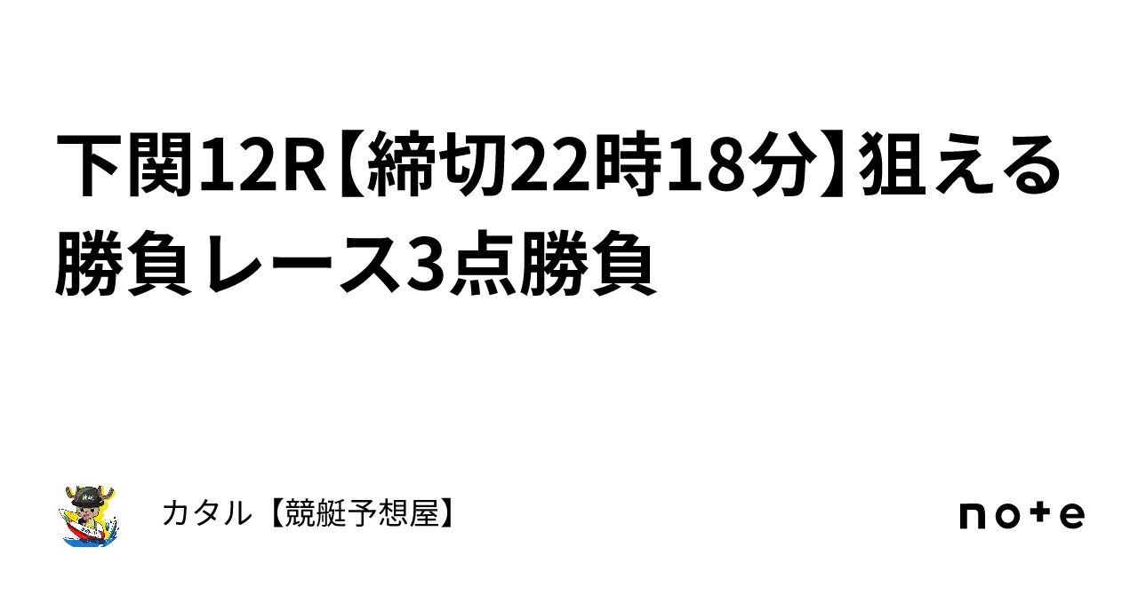 🔥下関12R【締切22時18分】🔥狙える勝負レース🌐🔥🔥3点勝負｜カタル【競艇予想屋】