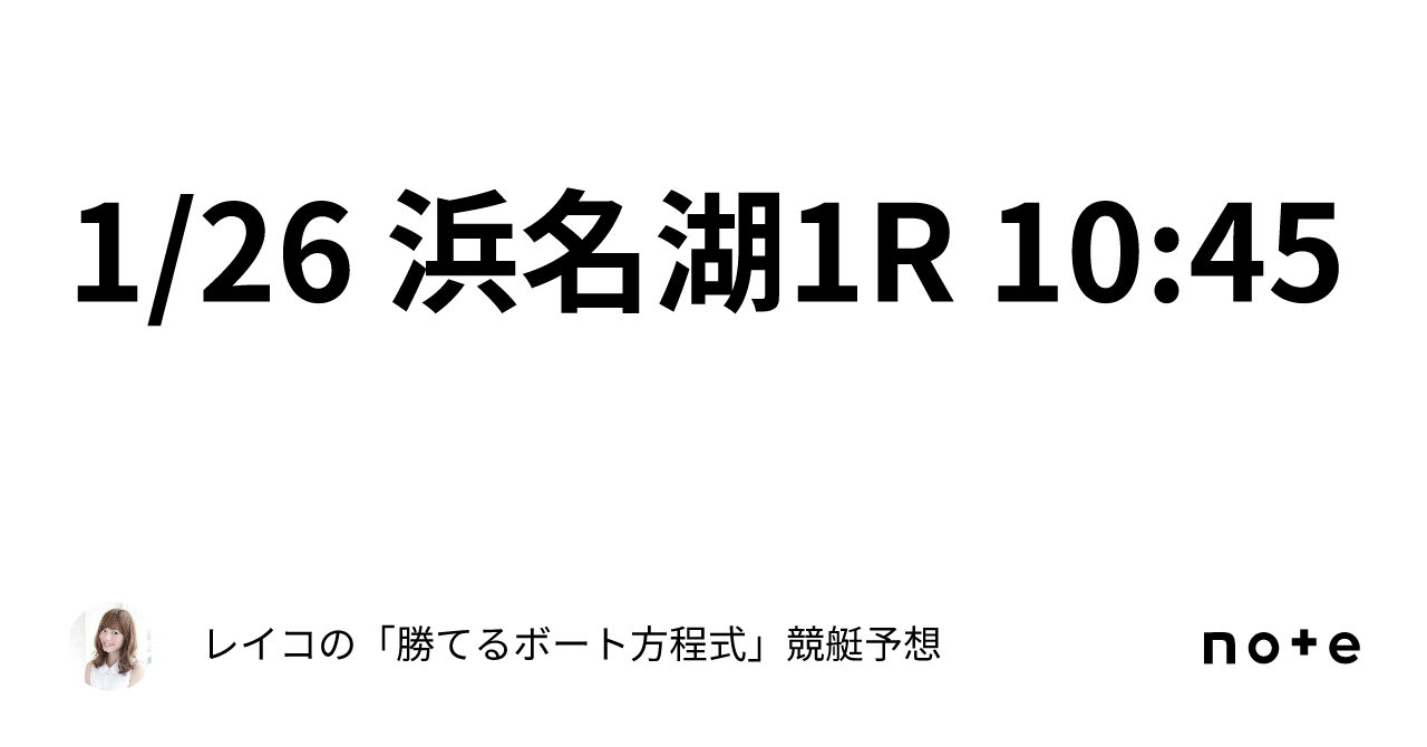 1/26 浜名湖1R 10:45｜レイコの「勝てるボート方程式」💄競艇予想