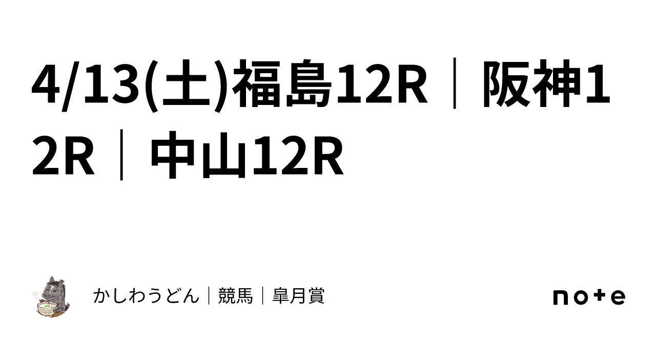 4/13(土)福島12R｜阪神12R｜中山12R｜かしわうどん｜競馬｜宝塚記念