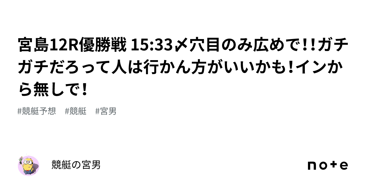 宮島12R優勝戦 15:33〆穴目のみ広めで！！ガチガチだろって人は行かん方がいいかも！インから無しで！｜競艇の宮男
