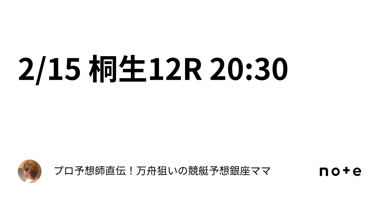 2/15 桐生12R 20:30｜プロ予想師直伝！万舟狙いの競艇予想🥂銀座ママ🥂