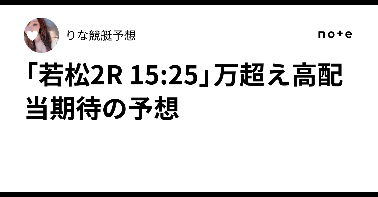 「若松2R 15:25」💝万超え高配当期待の予想🎉｜🎀りな🎀競艇予想