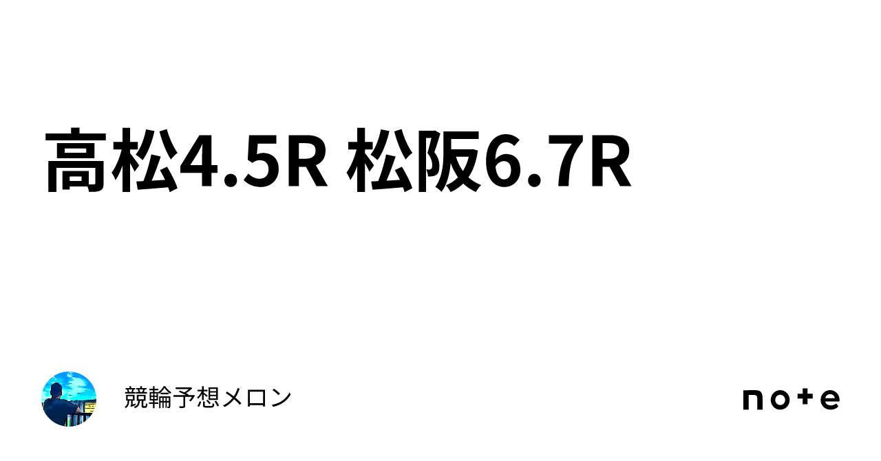 高松4.5R 松阪6.7R｜競輪予想メロン