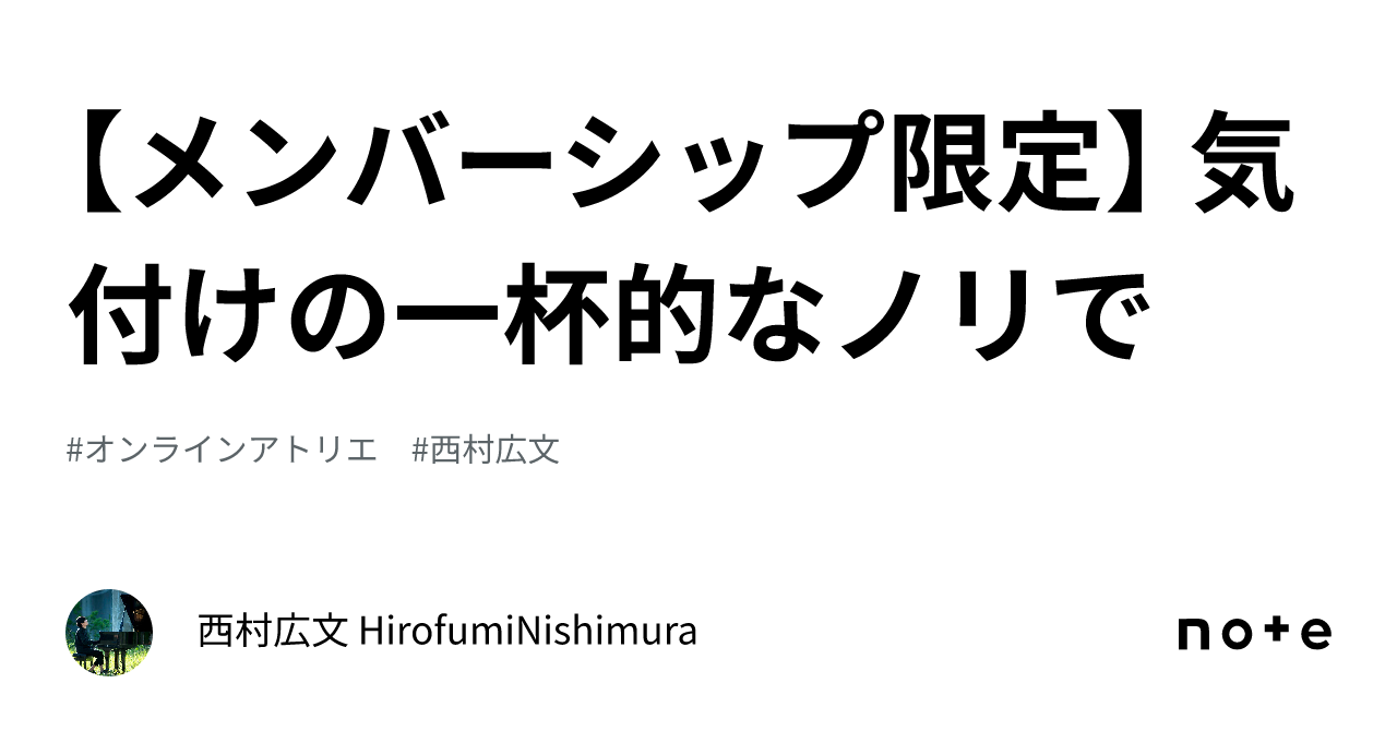 【メンバーシップ限定】 気付けの一杯的なノリで｜西村広文 HirofumiNishimura
