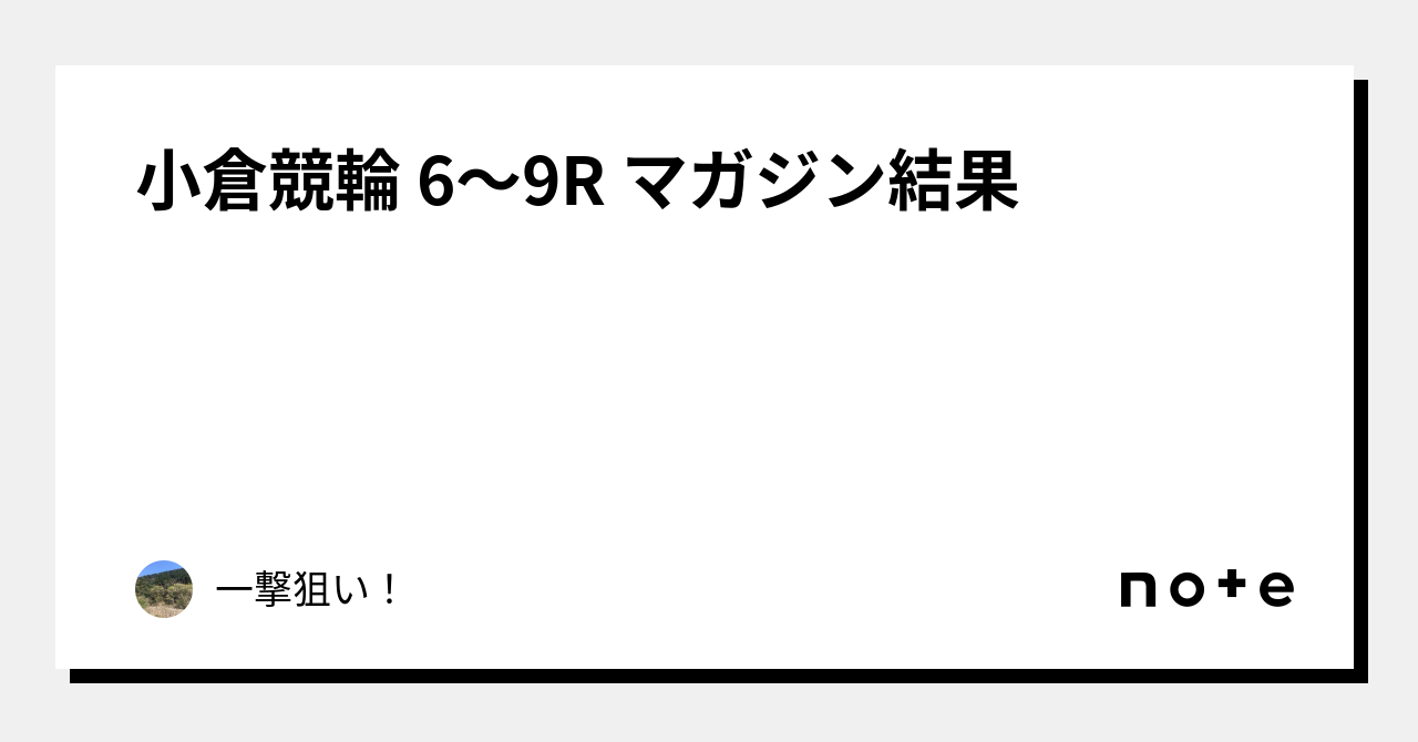 小倉競輪 6〜9R マガジン結果｜一撃狙い！｜note