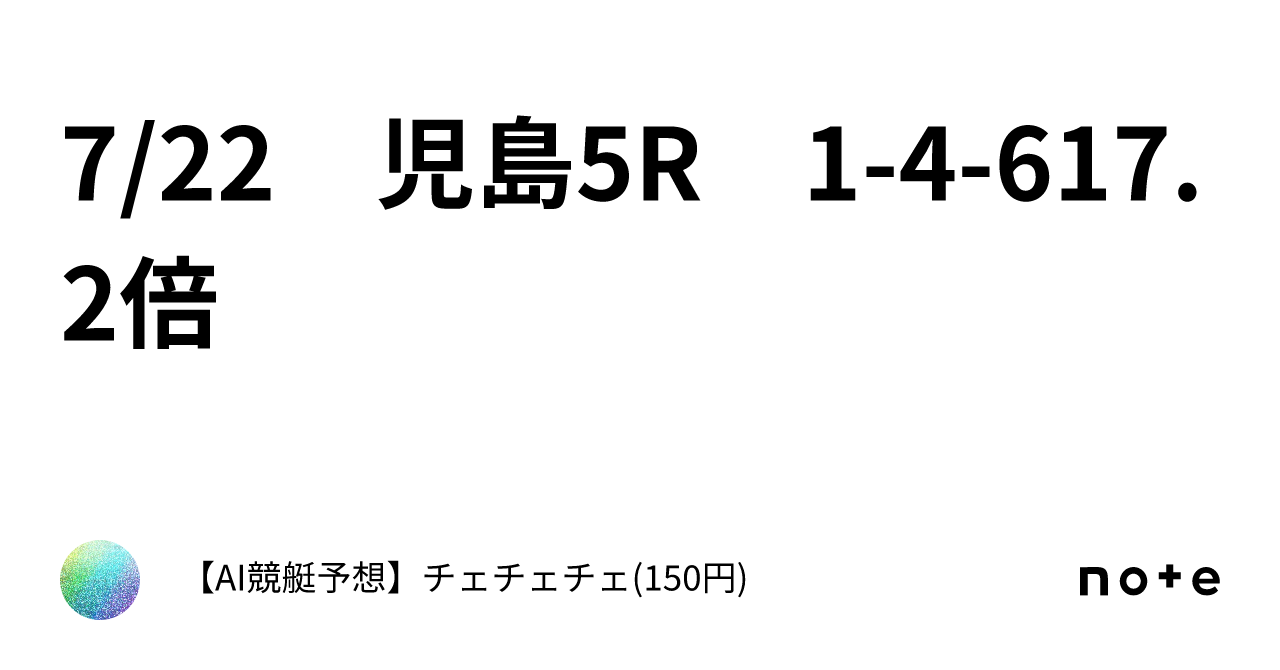 7/22 児島5R 1-4-6🎯17.2倍｜【AI競艇予想】チェチェチェ(150円)