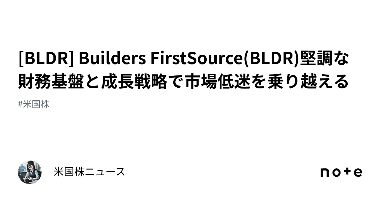 [BLDR] Builders FirstSource(BLDR)堅調な財務基盤と成長戦略で市場低迷を乗り越える｜米国株ニュース