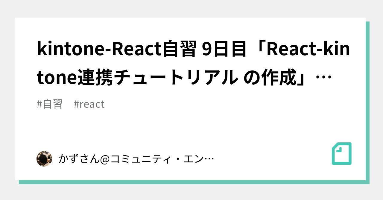 kintone-React自習 9日目「React-kintone連携チュートリアル の作成」入力フォームからkintoneのレコードを更新 ...
