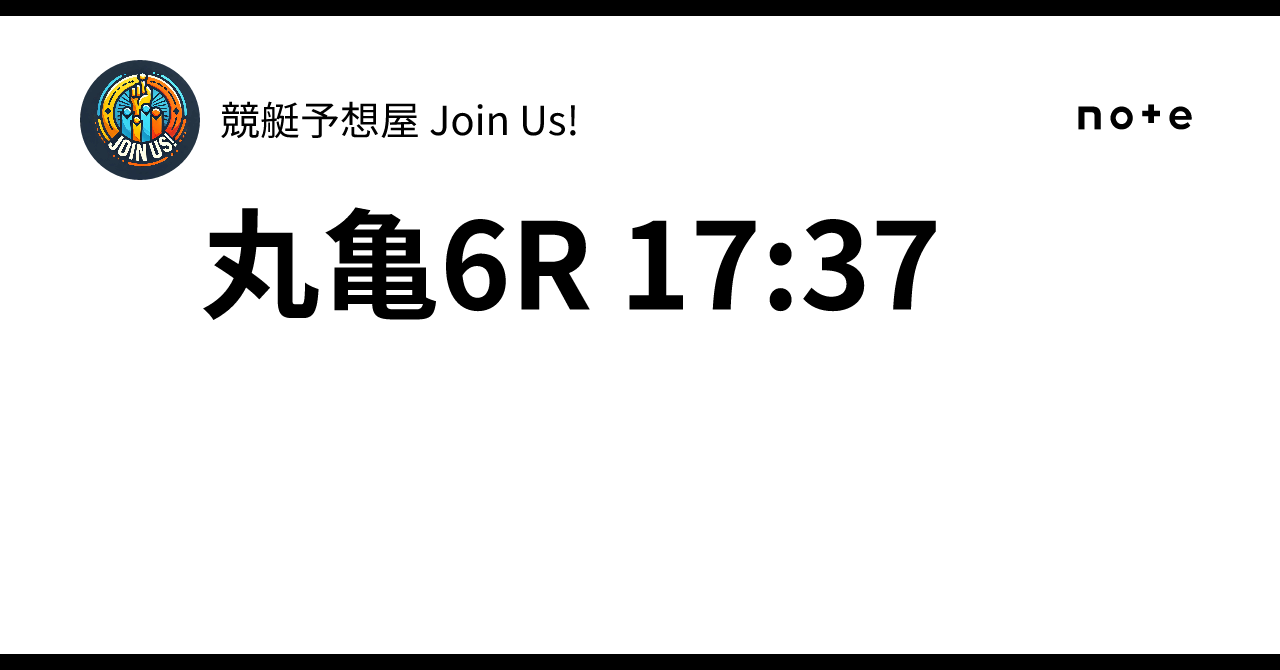 丸亀6R 17:37｜競艇予想屋 Join Us!