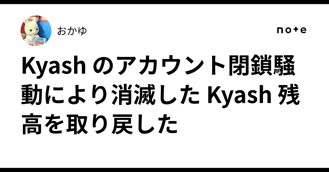 Kyash のアカウント閉鎖騒動により消滅した Kyash 残高を取り戻した｜おかゆ