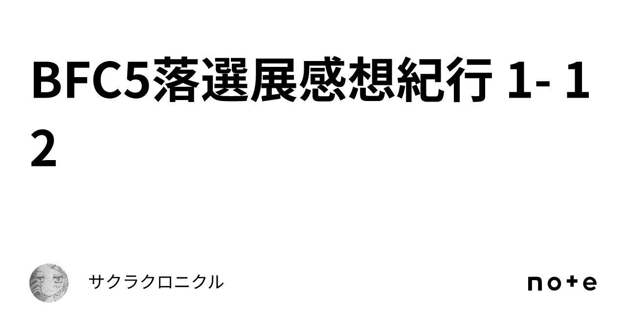 BFC5落選展感想紀行 1- 12｜サクラクロニクル