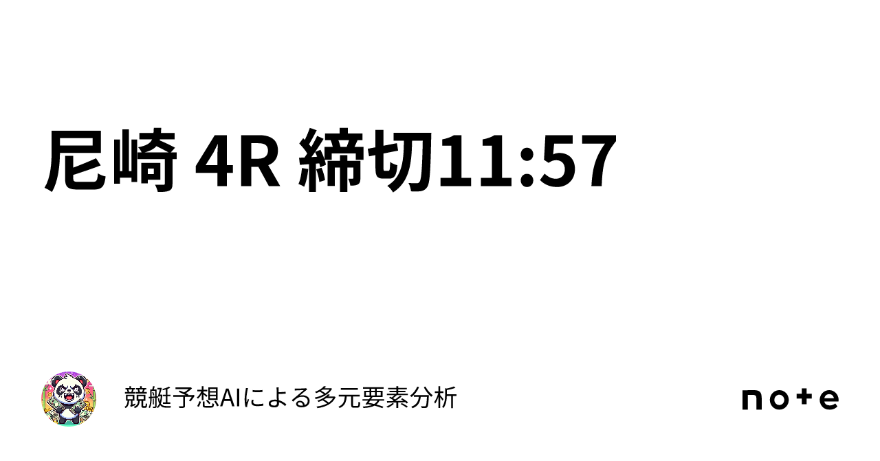 尼崎 4R 締切11:57🚤｜競艇予想🐼AIによる多元要素分析