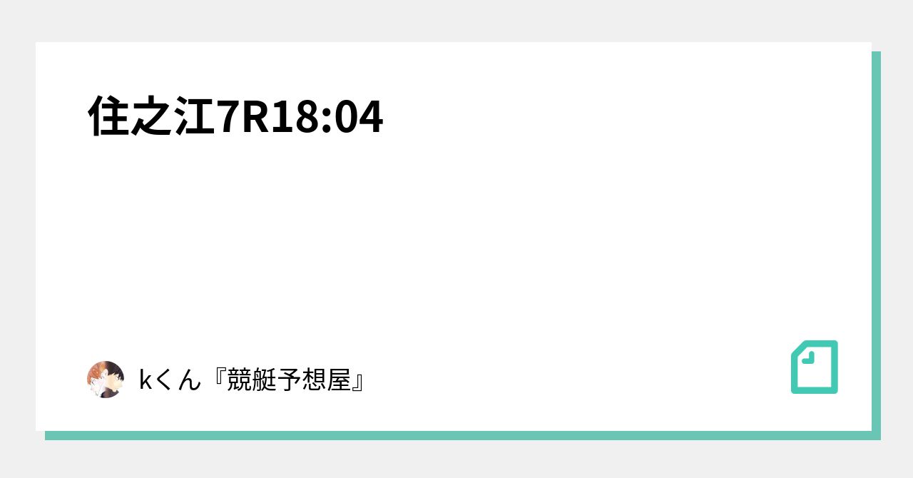 住之江7R18:04｜🔥kくん『競艇予想屋』🔥｜note
