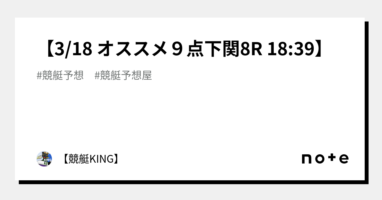 【👑3/18 オススメ9点🔥下関8R 18:39👑】｜【👑競艇KING👑】｜note