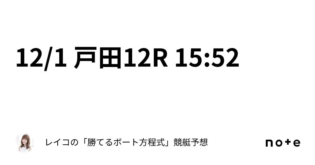 12/1 戸田12R 15:52｜レイコの「勝てるボート方程式」💄競艇予想