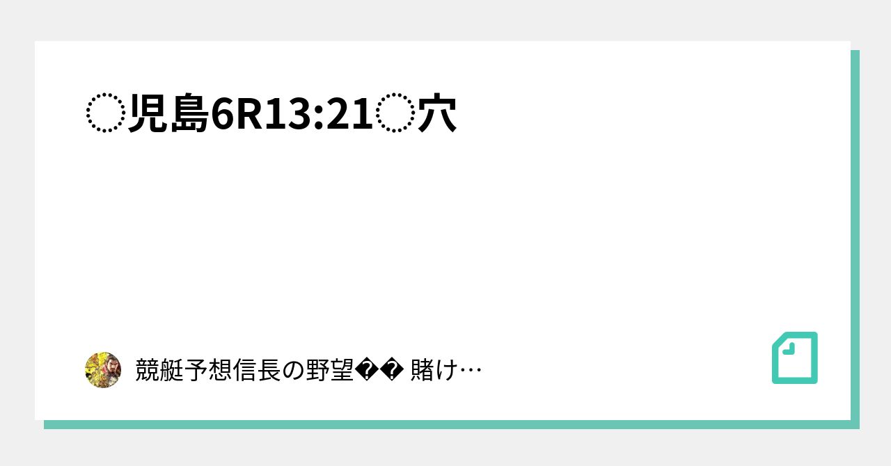 ⭐️児島6R13:21⭐️ ️穴 ️｜🔱競艇予想信長の野望🔱🕊 賭けない男たち、というのは魅力のない男たちである 🕊
