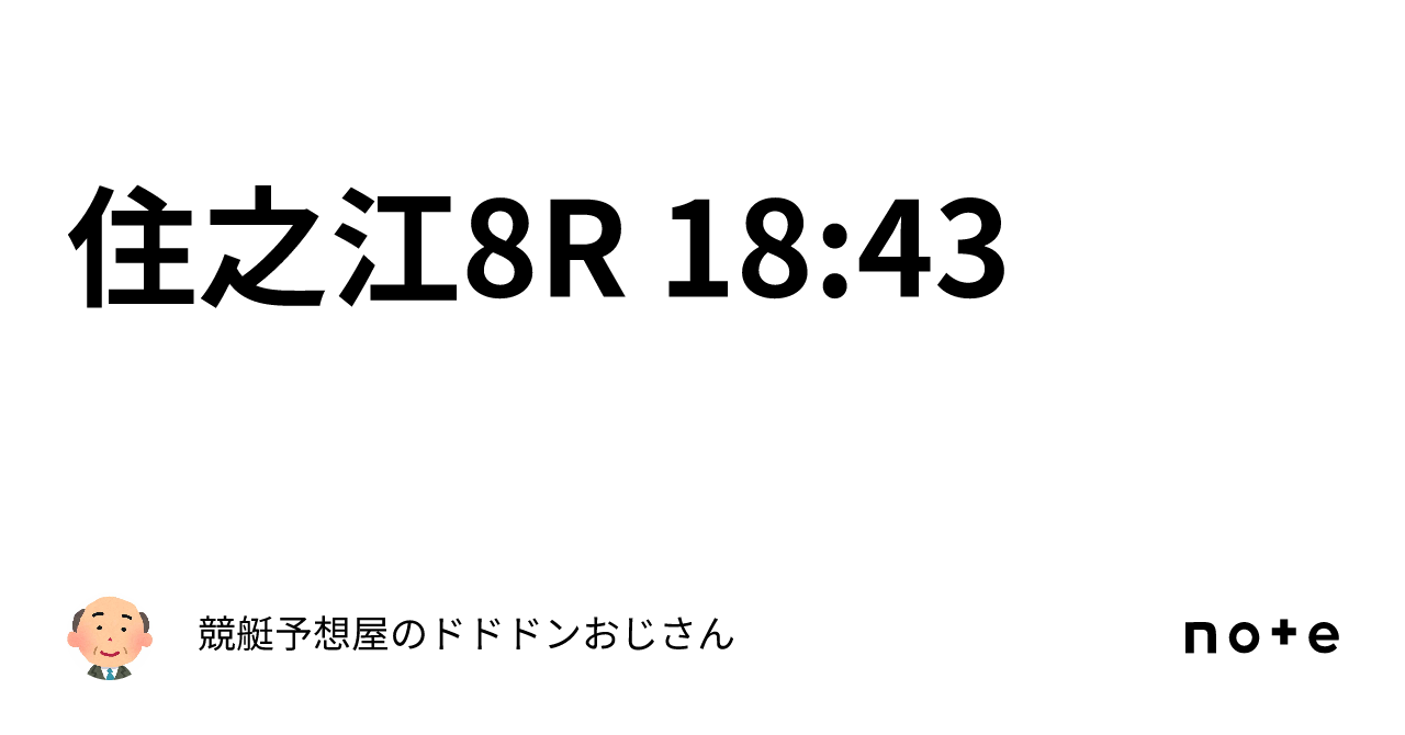 住之江8R 18:43｜競艇予想屋のドドドンおじさん