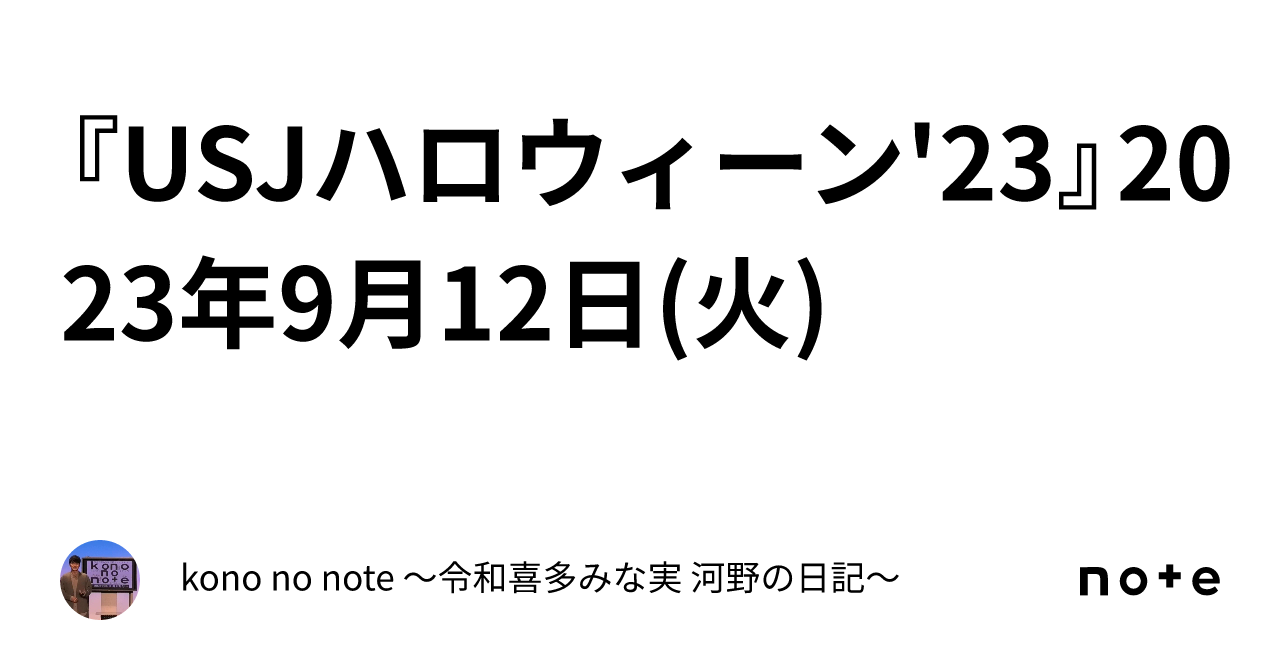 『USJハロウィーン'23』2023年9月12日(火)｜kono no note 〜コウノ・オブ・ザ・イヤーの日記〜