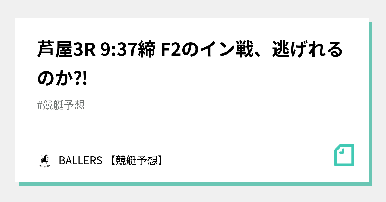 芦屋3R 9:37締 F2のイン戦、逃げれるのか⁈｜BALLERS 【競艇予想】｜note