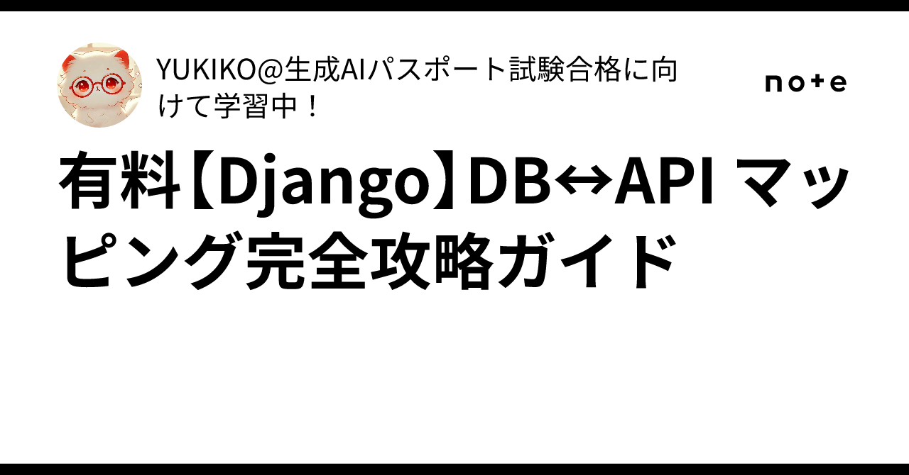 有料【Django】DB↔API マッピング完全攻略ガイド｜YUKIKO@生成AIパスポート試験合格に向けて学習中！