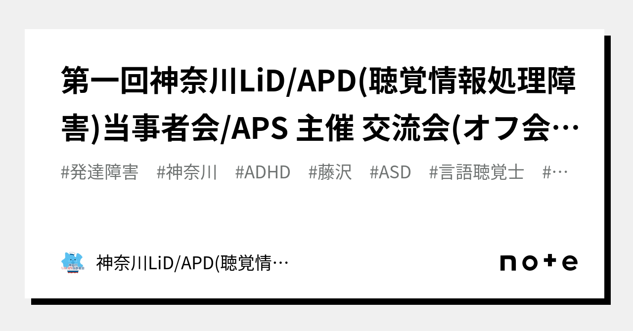 第一回神奈川LiD/APD(聴覚情報処理障害)当事者会/APS 主催 交流会(オフ会)23/4/22開催！｜神奈川LiD/APD(聴覚情報処理障害)当事者会