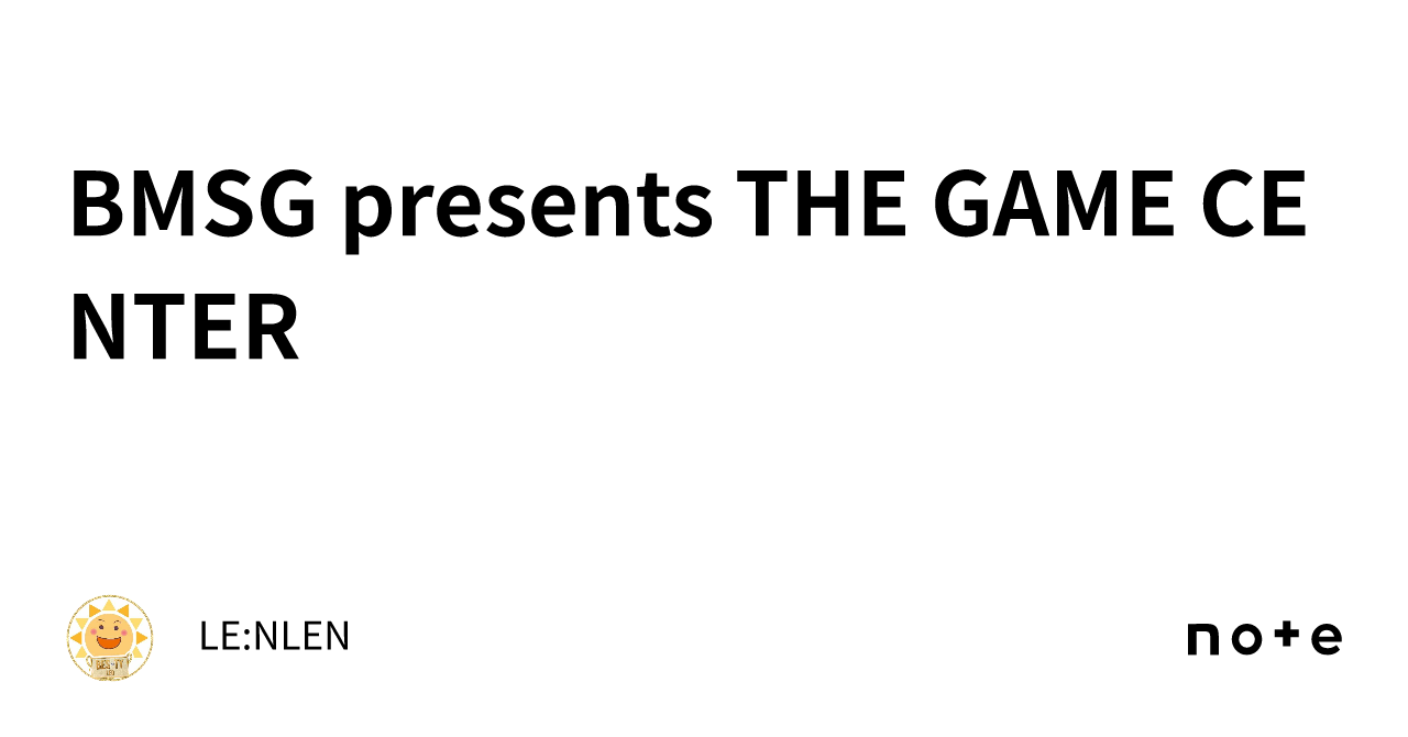 BMSG presents THE GAME CENTER｜LE:NLEN