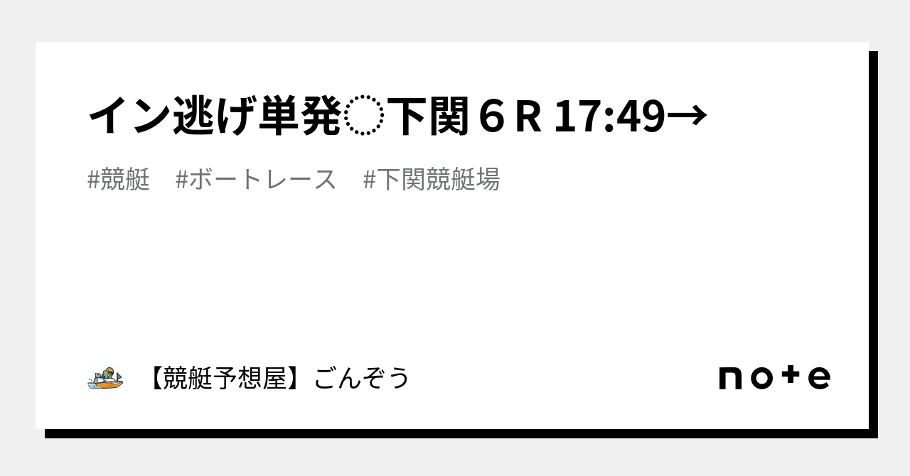 イン逃げ単発⭕️下関6R 17:49→🔥｜【競艇予想屋】ごんぞう