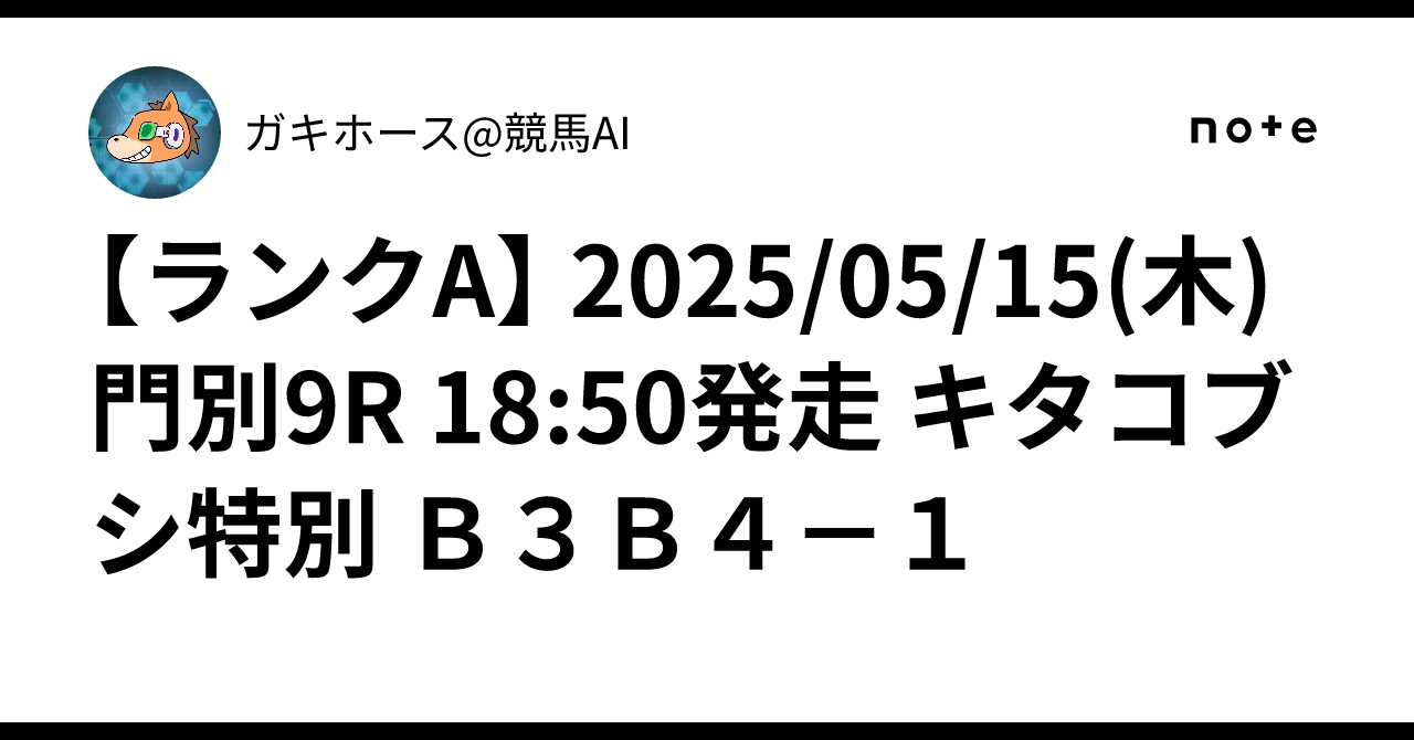 【ランクA】 2025/05/15(木) 門別9R 18:50発走 キタコブシ特別 B3B4－1｜ガキホース@競馬AI