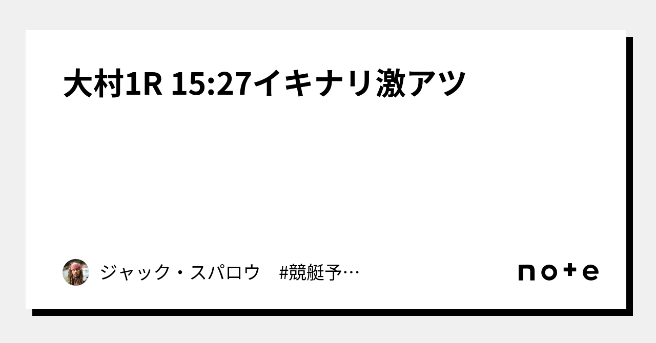 大村1R 15:27 ️‍🔥イキナリ激アツ ️‍🔥｜ジャック・スパロウ #競艇予想 #ボートレース｜note