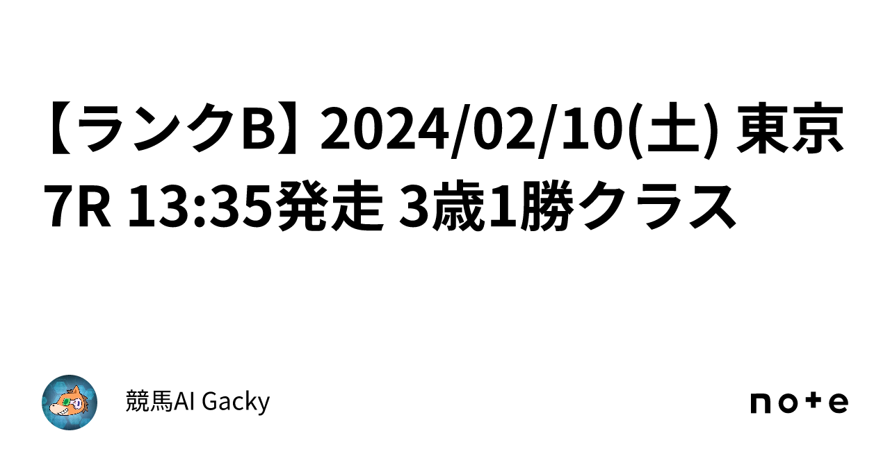 【ランクB】 2024/02/10(土) 東京7R 13:35発走 3歳1勝クラス ｜競馬AI Gacky