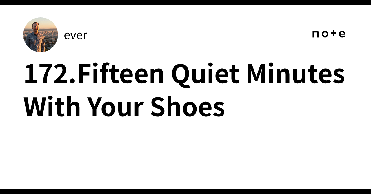172.Fifteen Quiet Minutes With Your Shoes｜ever