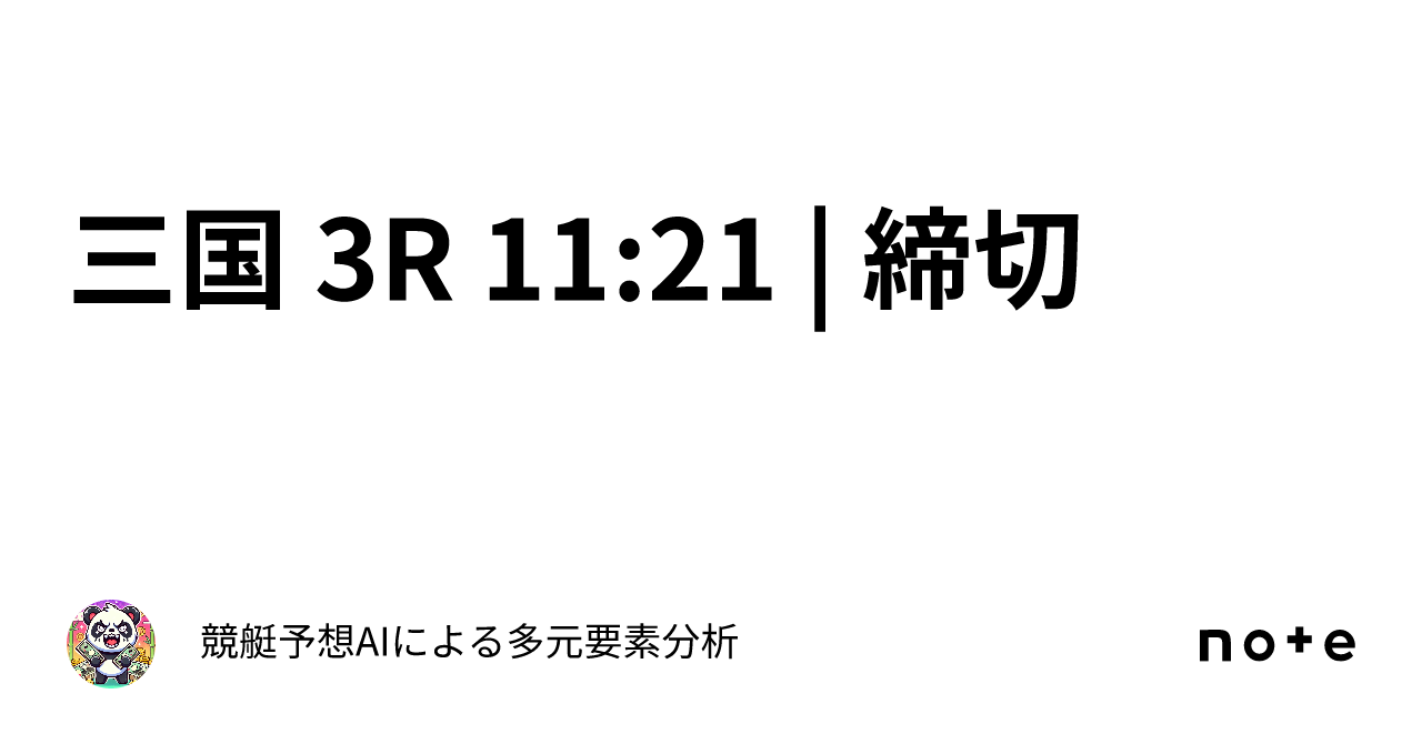 三国 3R 11:21 | 締切🚤｜競艇予想🐼AIによる多元要素分析