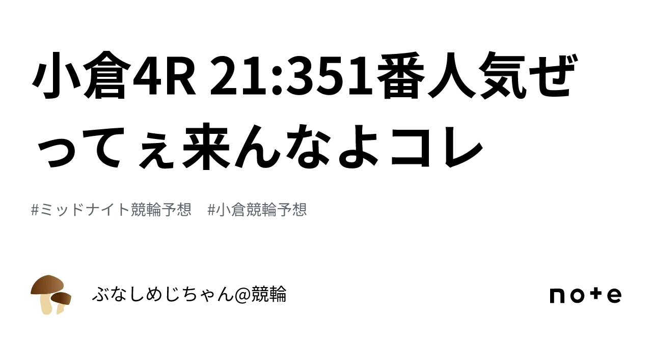 小倉4R 21:35⁉️🤬1番人気ぜってぇ来んなよコレ🤬⁉️｜ぶなしめじちゃん@競輪