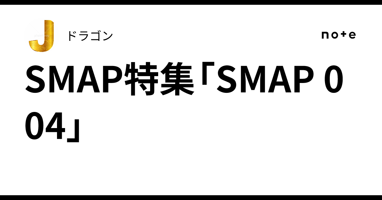 SMAP特集「SMAP 004」｜ドラゴン