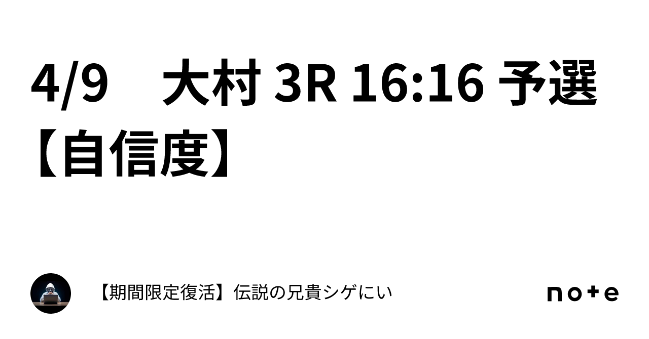 🎯4/9 大村 3R 16:16 予選【自信度🎯🎯】｜【期間限定復活】伝説の兄貴シゲにい