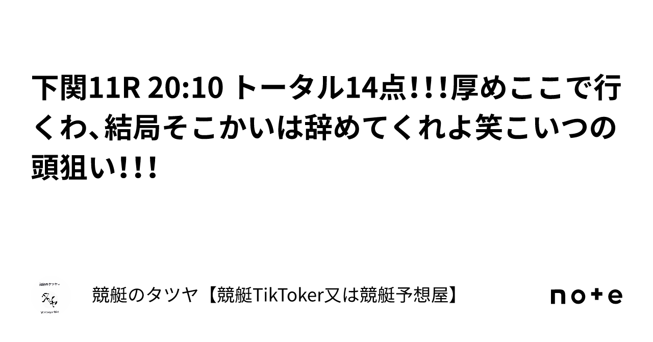 下関11R 20:10 トータル14点！！！厚めここで行くわ、結局そこかいは辞めてくれよ笑こいつの頭狙い！！！｜競艇のタツヤ【競艇TikToker又は競艇予想屋】