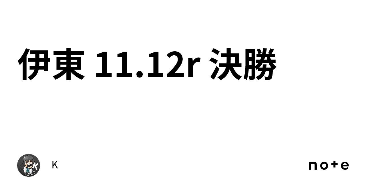 伊東 11.12r 決勝🔥｜K