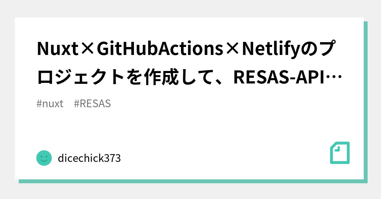 Nuxt×GitHubActions×Netlifyのプロジェクトを作成して、RESAS-APIのデータを取得するまで｜dicechick373