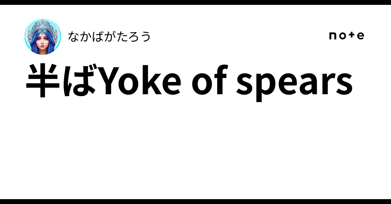 半ばYoke of spears｜なかばがたろう