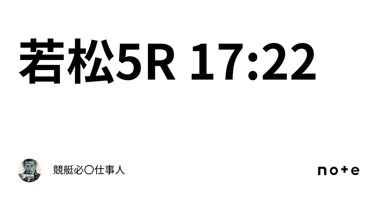 若松5R 17:22｜競艇必〇仕事人