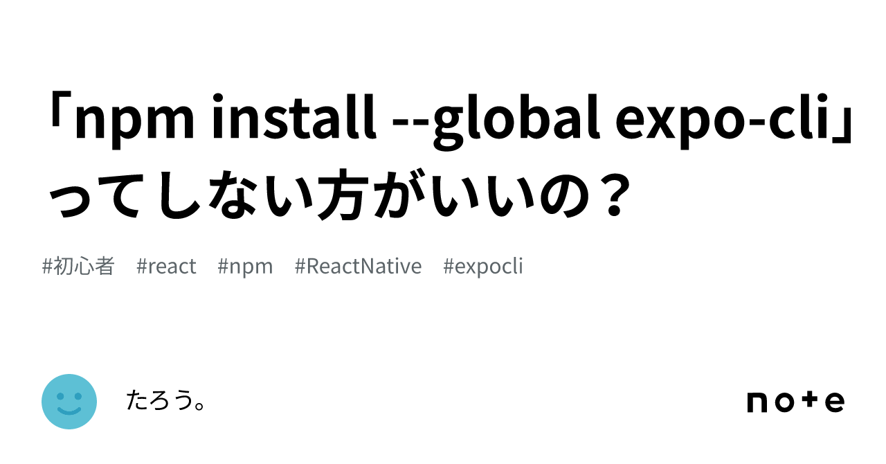 「npm install --global expo-cli」ってしない方がいいの？｜たろう。
