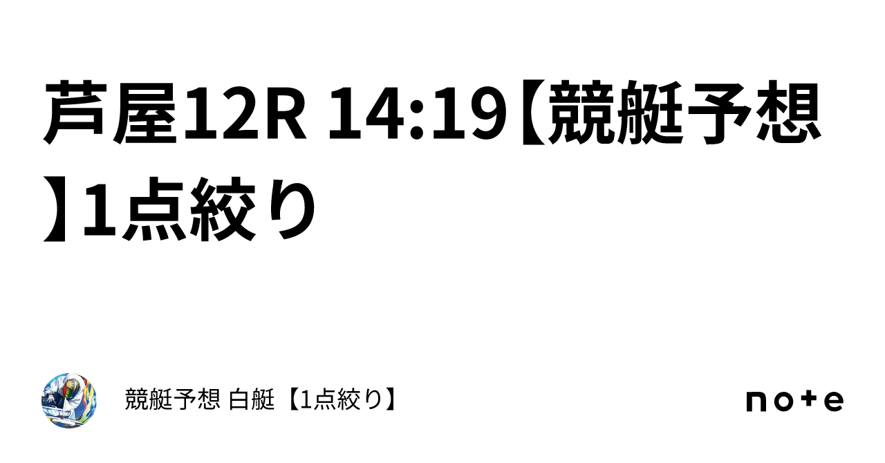 芦屋12R 14:19【競艇予想】1点絞り｜競艇予想 白艇【1点絞り】