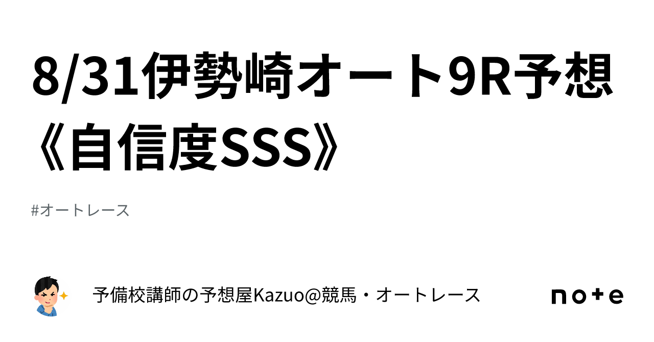 8/31伊勢崎オート9R予想《自信度SSS》｜予備校講師の予想屋Kazuo@競馬・オートレース
