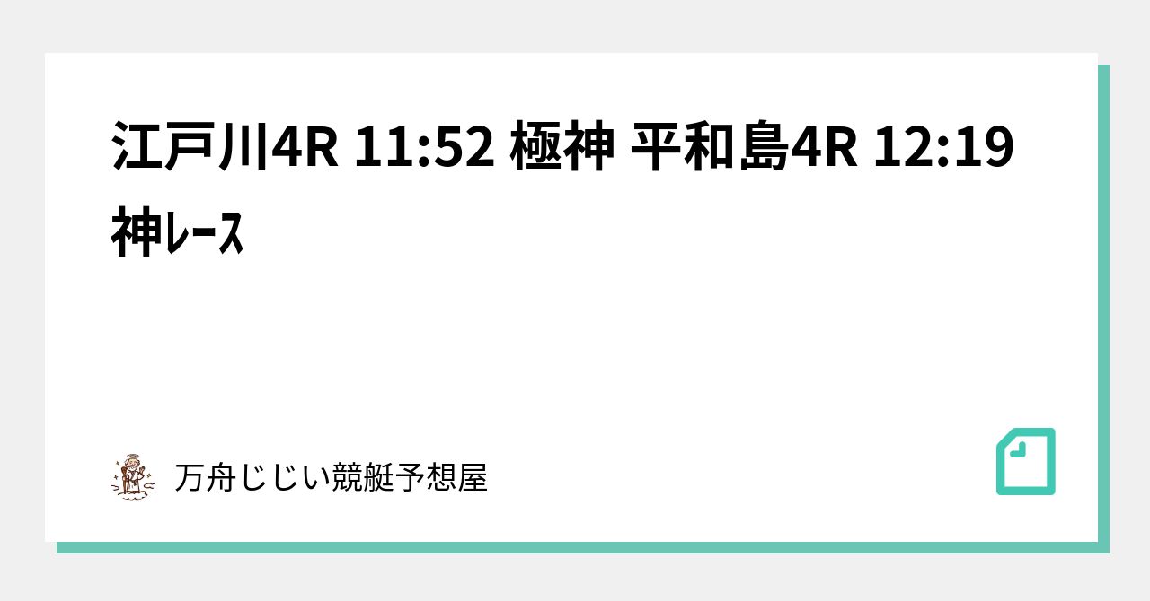 江戸川4R 11:52 🔥🚨極神🚨 平和島4R 12:19 🔥 神ﾚｰｽ ｜万舟じじい💰競艇予想屋💰🚤🔥｜note